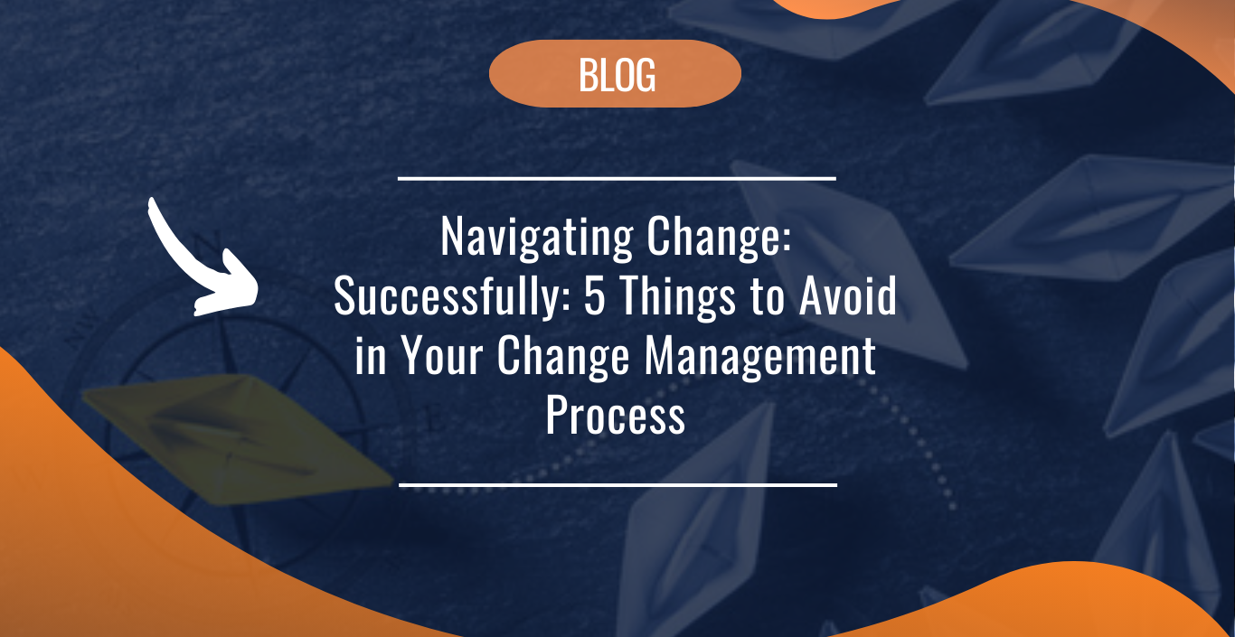 Navigating Change Successfully: 5 Things to Avoid in Your Change Management Process - Blueprint ...
